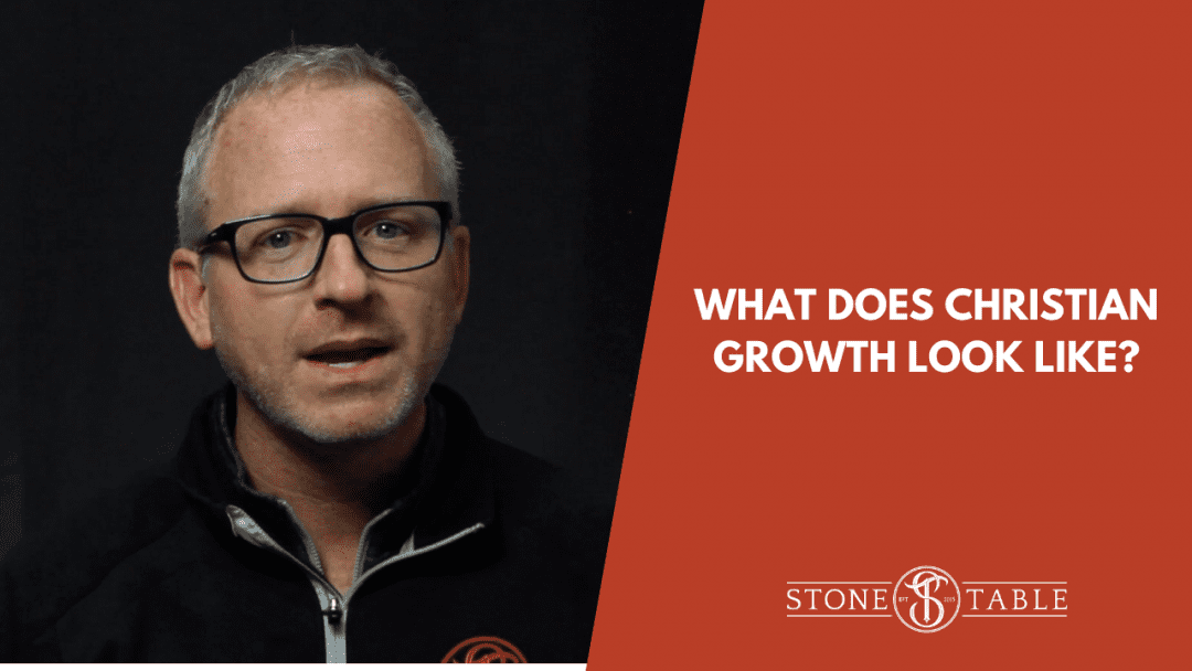 What Does Christian Growth Look Like? - The Stone Table